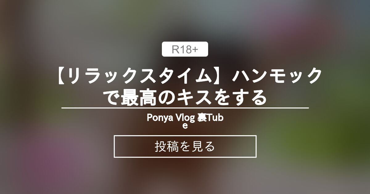 【イチャイチャ】 【リラックスタイム】ハンモックで最高のキスをする💗 - Ponya Vlog 裏Tube (Haru&Rina)の投稿｜ファンティア[Fantia]