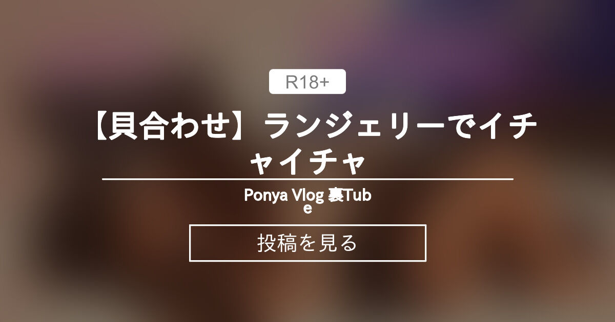 【ランジェリ】 【貝合わせ】ランジェリーでイチャイチャ💗 - Ponya Vlog 裏Tube (Haru&Rina)の投稿｜ファンティア[Fantia]