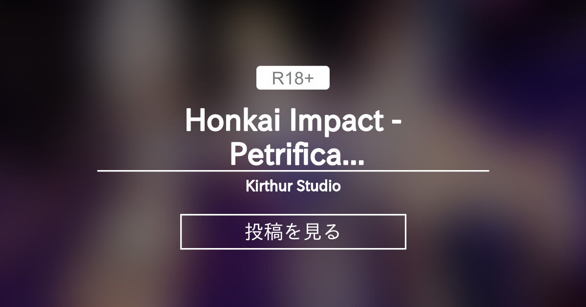 【R-18】 Honkai Impact - Petrification - Kirthur Studio (Kirthur Studio)の投稿｜ファンティア[Fantia]
