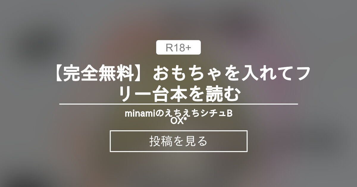 【フリー台本】 【完全無料】おもちゃを入れてフリー台本を読む - minamiのえちえちシチュBOX🎁⋆* (minami)の投稿｜ファンティア[Fantia]