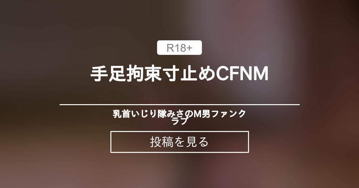 【CFNM】 手足拘束寸止めCFNM - 乳首いじり隊ʚ♥ɞみさのM男ファンクラブ (痴女みさ)の投稿｜ファンティア[Fantia]