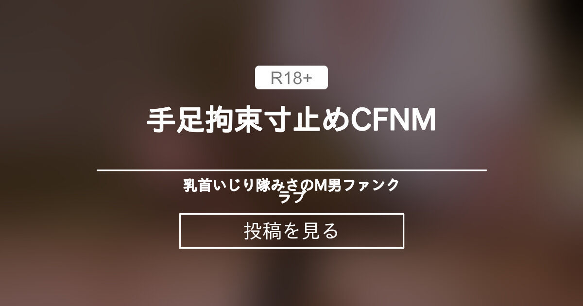 【CFNM】 手足拘束寸止めCFNM - 乳首いじり隊ʚ♥ɞみさのM男ファンクラブ (痴女みさ)の投稿｜ファンティア[Fantia]