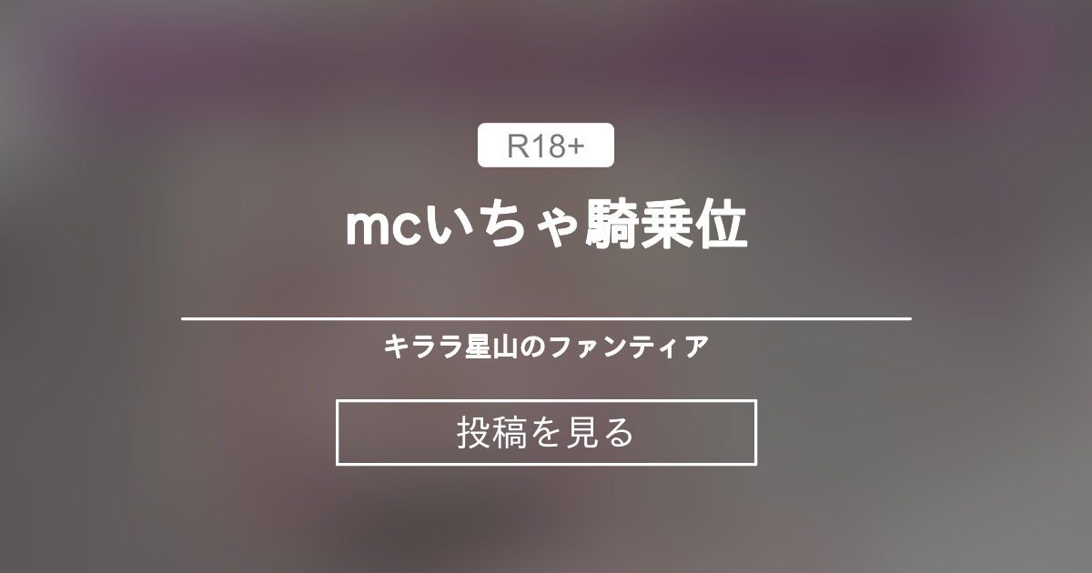【Vtuber】 mcいちゃ騎乗位♥ - キララ星山のファンティア (キララ星山)の投稿｜ファンティア[Fantia]
