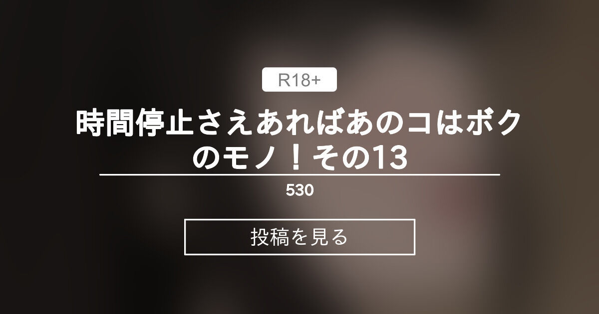 【R-18】 時間停止さえあればあのコはボクのモノ！その13 - 530 (Mk-Co)の投稿｜ファンティア[Fantia]