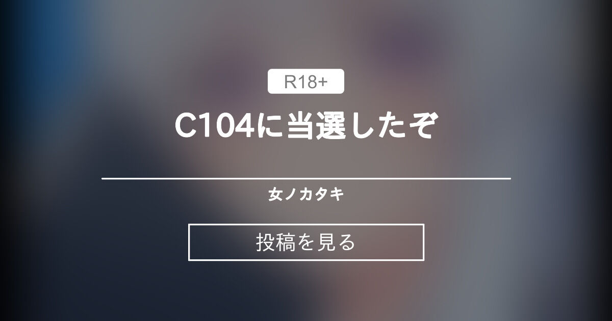 【コミックマーケット104】 C104に当選したぞ - 女ノカタキ (余シダ)の投稿｜ファンティア[Fantia]