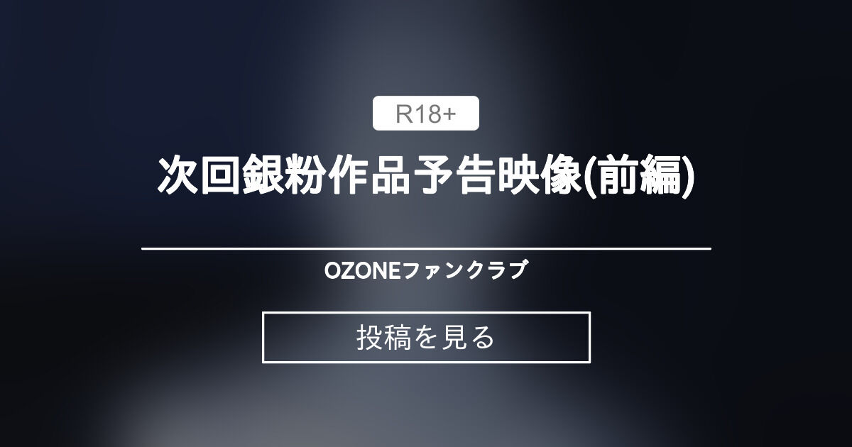【メッシー】 次回銀粉作品予告映像(前編) - OZONEファンクラブ (OZONE)の投稿｜ファンティア[Fantia]