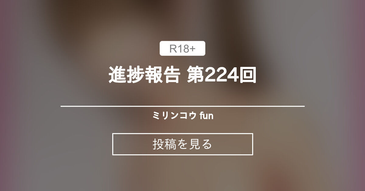 進捗報告 第224回 - ミリンコウ fun (ミリンコウ)の投稿｜ファンティア[Fantia]
