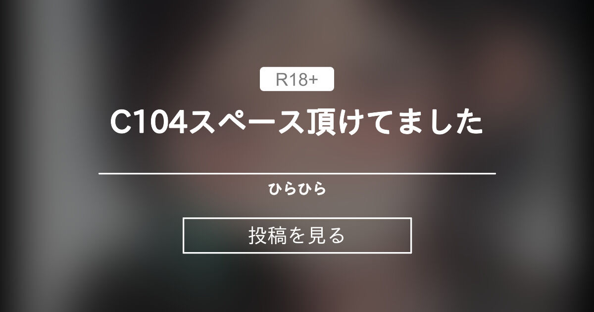【全体公開】 C104スペース頂けてました - ひらひら (ひらり)の投稿｜ファンティア[Fantia]