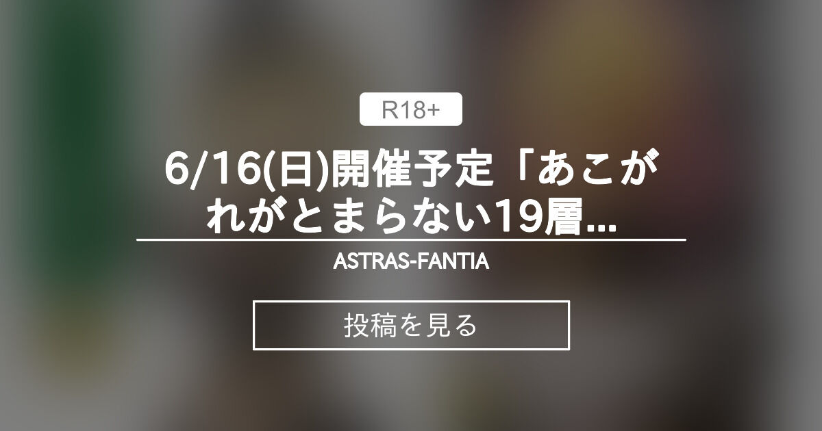 6/16(日)開催予定「あこがれがとまらない19層目」 は - ASTRA'S-FANTIA (ASTRA'S)の投稿｜ファンティア[Fantia]