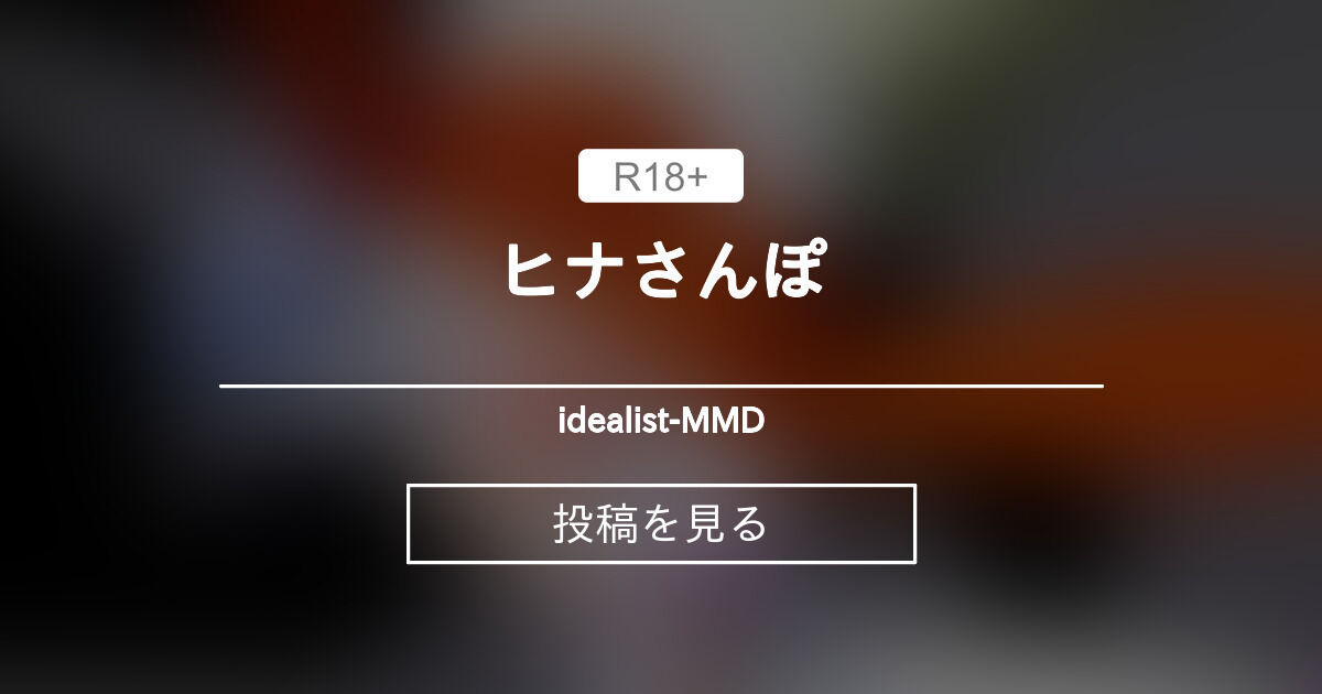 【mmd】 ヒナさんぽ - idealist-MMD (idealist)の投稿｜ファンティア[Fantia]