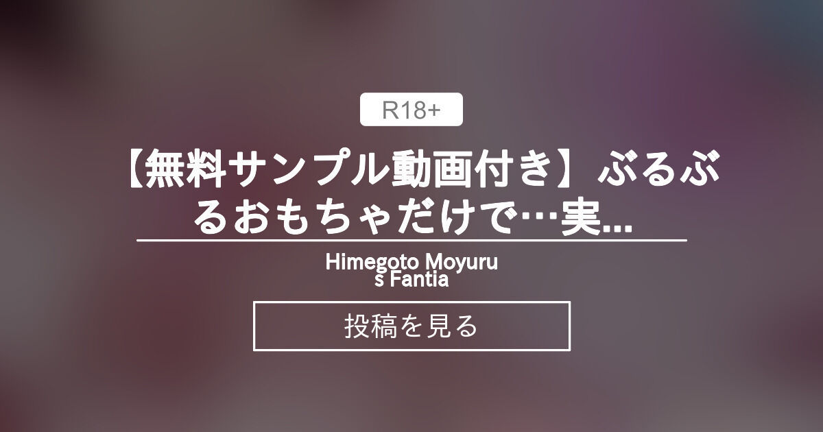 【限定配信】 【無料サンプル動画付き♡】ぶるぶるおもちゃだけで…🤍実写限定配信🔞【プラン特典アーカイブ】 - Himegoto Moyuru's Fantia (秘琴もゆる🐾🎀 2.5次元えち ...