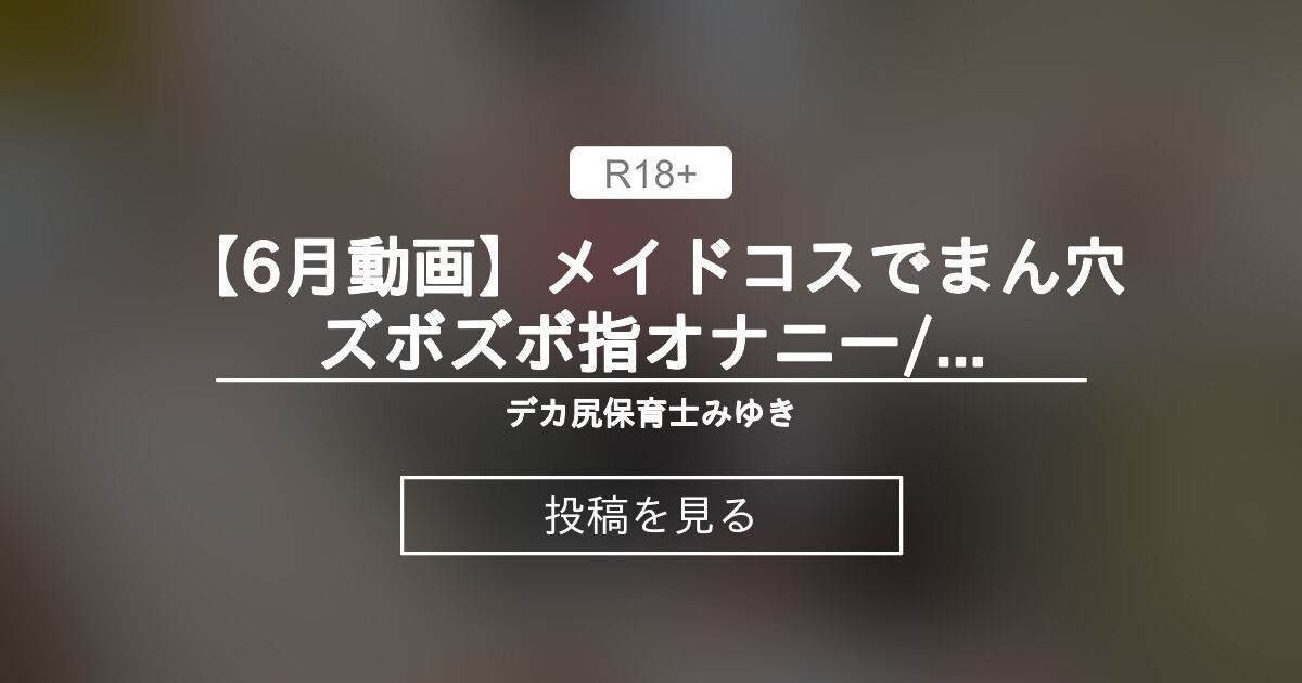 【お尻】 【6月動画】メイドコスでまん穴ズボズボ指オナニー/// - デカ尻保育士みゆき♡ (ヒップ105cm🍑みゆき)の投稿｜ファンティア[Fantia]