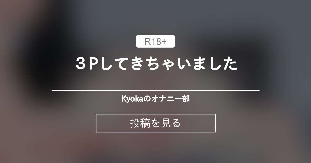 【オリジナル】 3Pしてきちゃいました💕 - Kyokaのオナニー部♡ (Kyoka)の投稿｜ファンティア[Fantia]