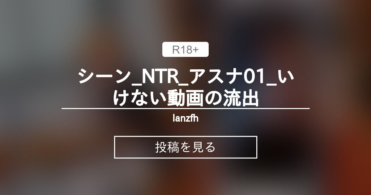 【SAO】 シーン_NTR_アスナ01_いけない動画の流出 - lanzfh (lanzfh)の投稿｜ファンティア[Fantia]