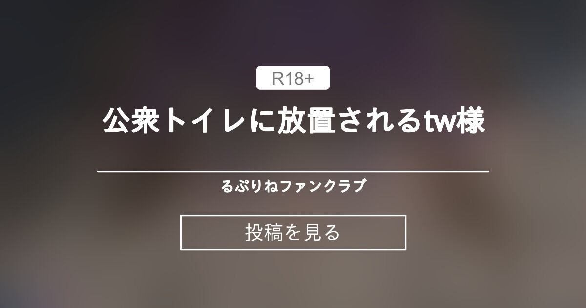公衆トイレに放置されるtw様 - るぷりねファンクラブ (るぷりね)の投稿｜ファンティア[Fantia]