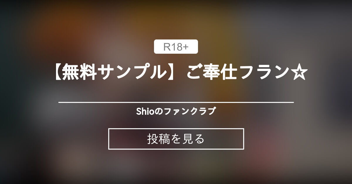 【無料サンプル】 【無料サンプル】ご奉仕フラン☆ - Shioのファンクラブ (Shio)の投稿｜ファンティア[Fantia]