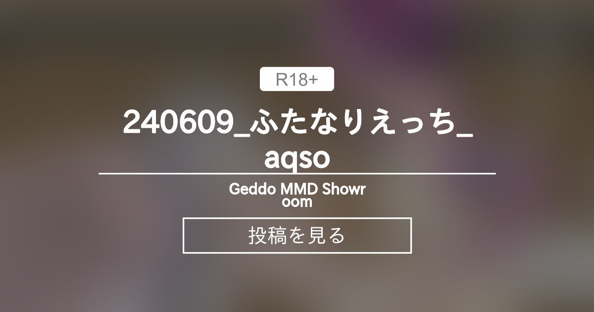 240609_ふたなりえっち_aqso - Geddo MMD Showroom (Geddo)の投稿｜ファンティア[Fantia]