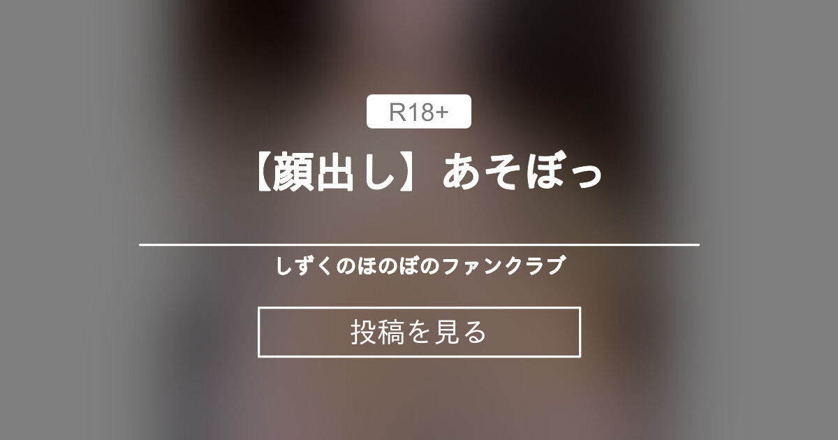 【顔出し】あそぼっ🥰 - しずく🍀💓のほのぼのファンクラブ💓 (女子大生しずくちゃん🍀💓)の投稿｜ファンティア[Fantia]