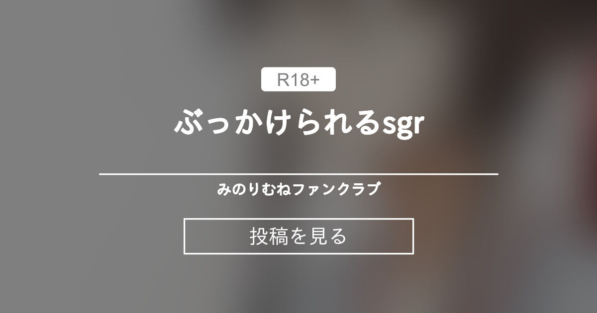 ぶっかけられるsgr - みのりむねファンクラブ (みのりむね)の投稿｜ファンティア[Fantia]