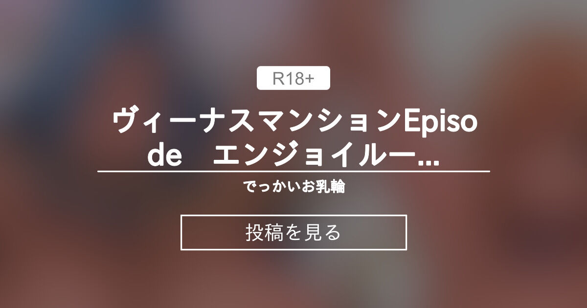 【超乳】 ヴィーナスマンションEpisode エンジョイルームパート④ - でっかいお乳輪 (しろぴっぴ)の投稿｜ファンティア[Fantia]