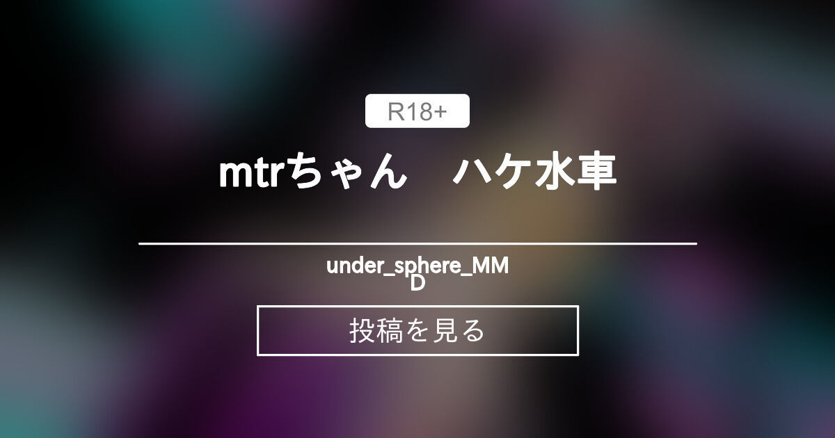【MikuMikuDance】 mtrちゃん ハケ水車 - under_sphere_MMD (under_sphere)の投稿｜ファンティア[Fantia]