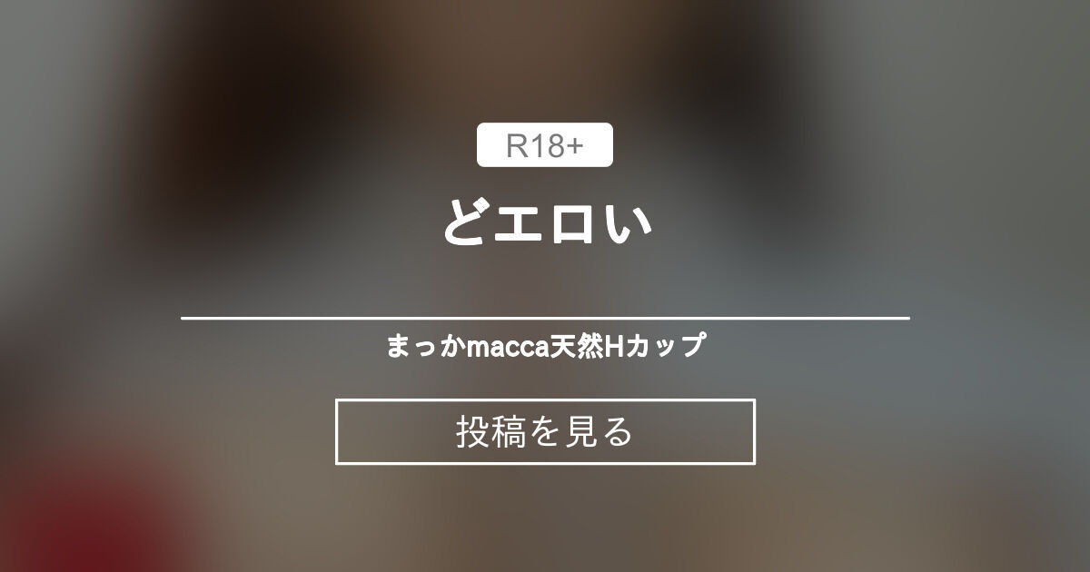 【5000】 どエロい🥺 - まっかの日常🧚‍♀️macca♡天然Hカップ (まっか)の投稿｜ファンティア[Fantia]