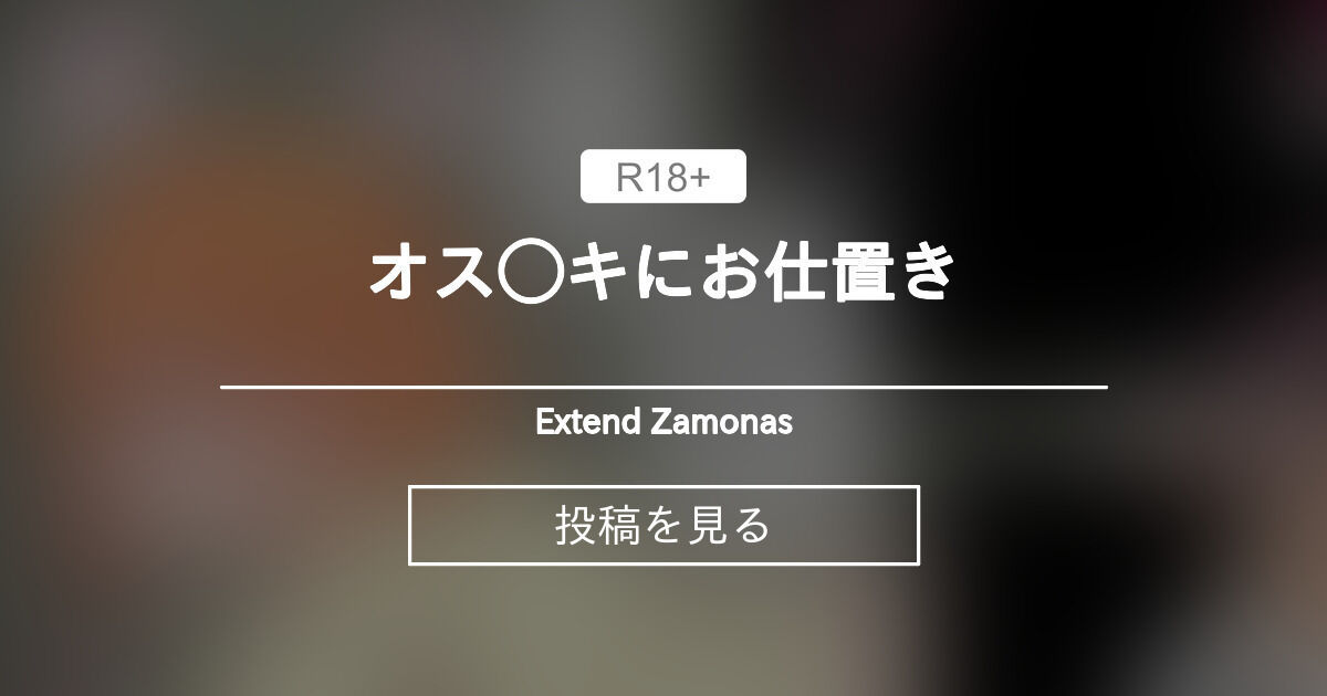 【男の娘】 オス キにお仕置き - Extend Zamonas (カ⭐︎リギュラ)の投稿｜ファンティア[Fantia]