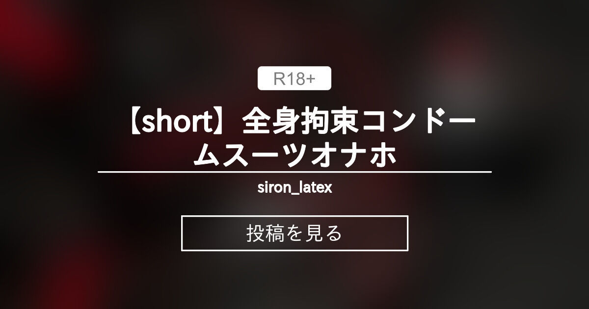 【ラバー】 【short】全身拘束コンドームスーツオナホ - siron_latex (siron_latex)の投稿｜ファンティア[Fantia]