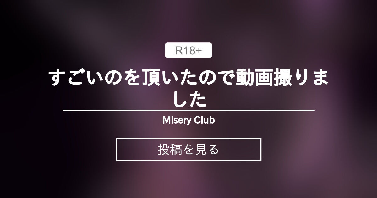 すごいのを頂いたので動画撮りました - Misery Club (みざり)の投稿｜ファンティア[Fantia]
