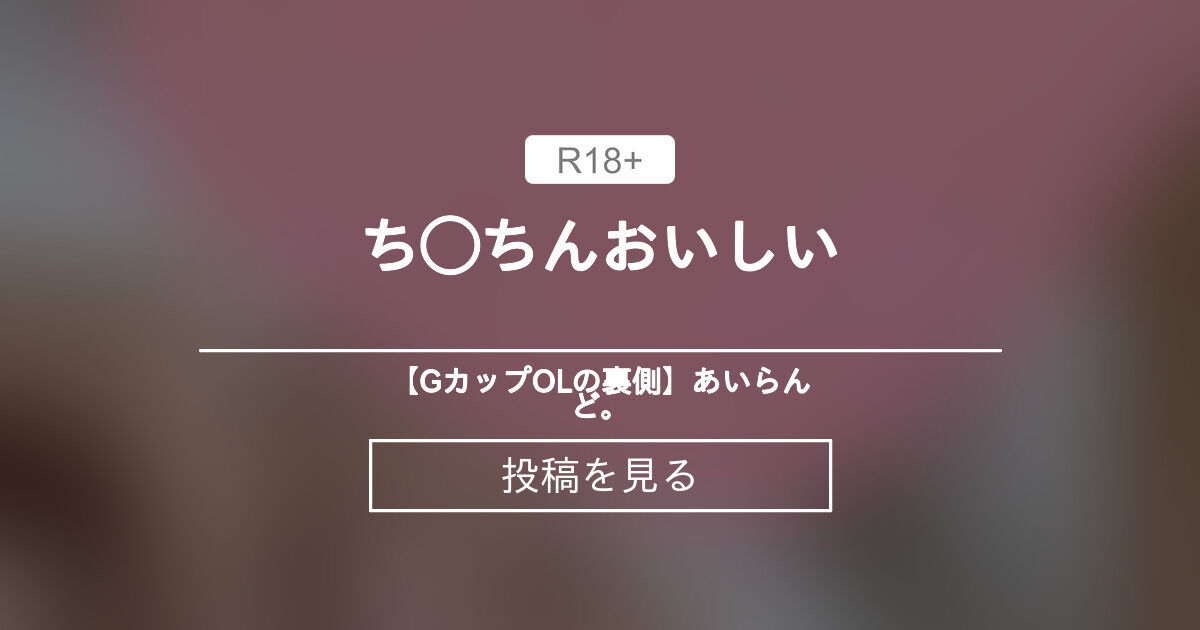 【Gかっぷ】 ち ちんおいしい♡ - 【GカップOLの裏側】あいらんど。 (あい)の投稿｜ファンティア[Fantia]