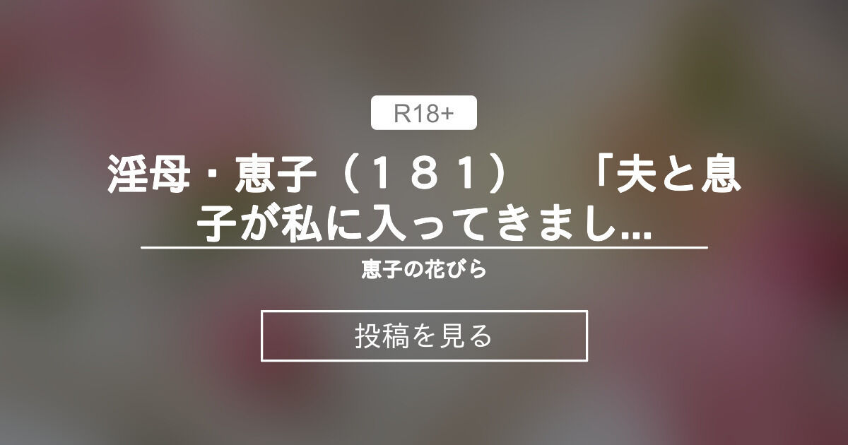 【フェラチオ】 淫母・恵子 （181）「夫と息子が私に入ってきました…」 - 恵子の花びら (真宮寺恵子)の投稿｜ファンティア[Fantia]
