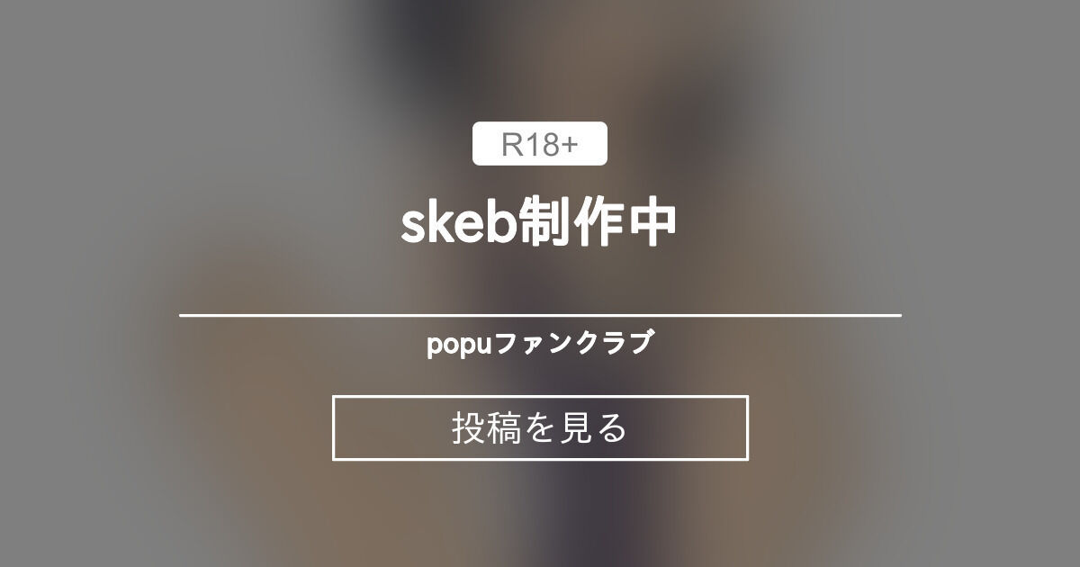 【JC】 skeb制作中 - popuファンクラブ (popu)の投稿｜ファンティア[Fantia]