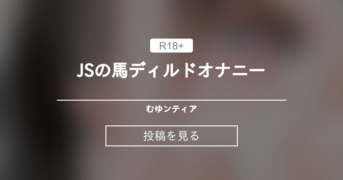【オリジナル】 JSの馬ディルドオナニー - むゆンティア (神崎むゆ)の投稿｜ファンティア[Fantia]