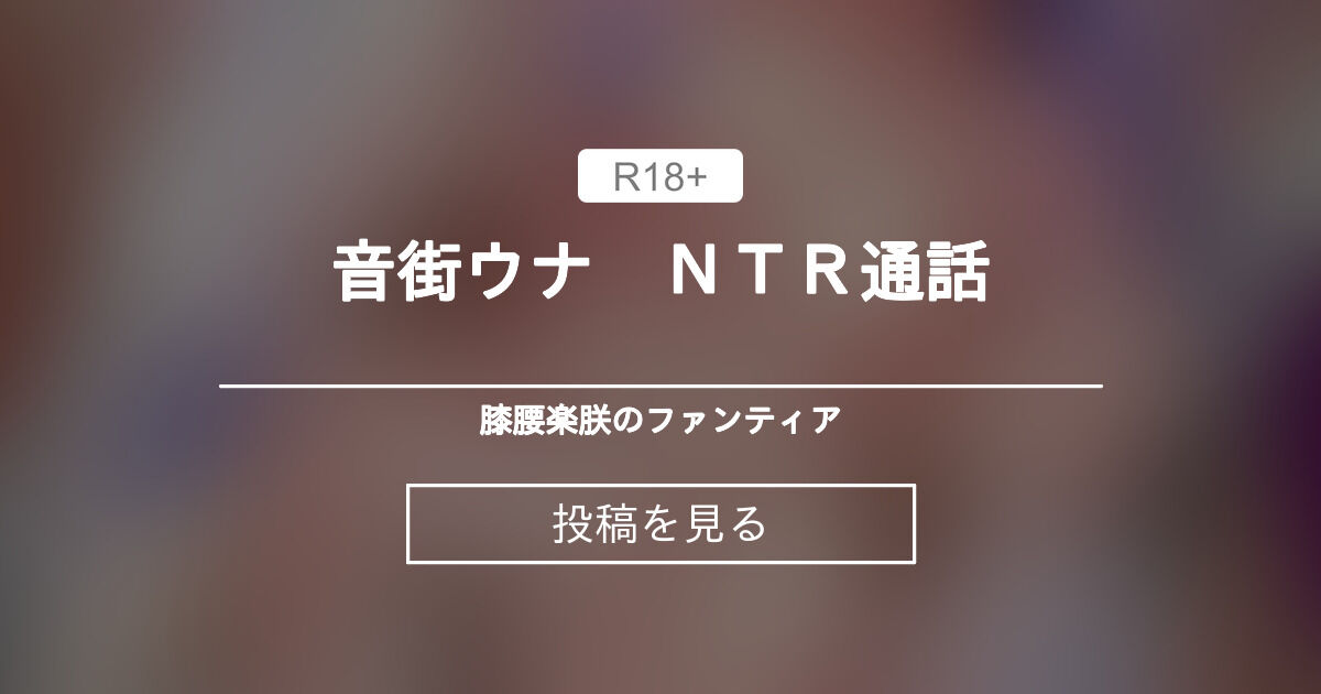 【NTR】 音街ウナ NTR通話 - 膝腰楽朕のファンティア (膝腰楽朕)の投稿｜ファンティア[Fantia]