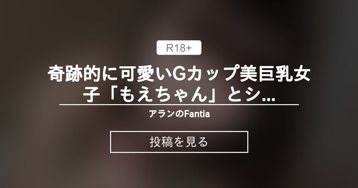 【個人撮影】 "奇跡的に可愛いGカップ美巨乳女子「もえちゃん」とシャワー後のいちゃいちゃセックス" - アランのFantia (アラン)の投稿｜ファンティア[Fantia]