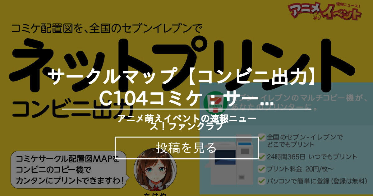 【C104】 サークルマップ【コンビニ出力】C104コミケ：サークル／企業ブース A4サイズの配置図MAP ネットプリント番号【特典あり】 - アニメ萌えイベントの速報ニュース！ファンクラブ ...