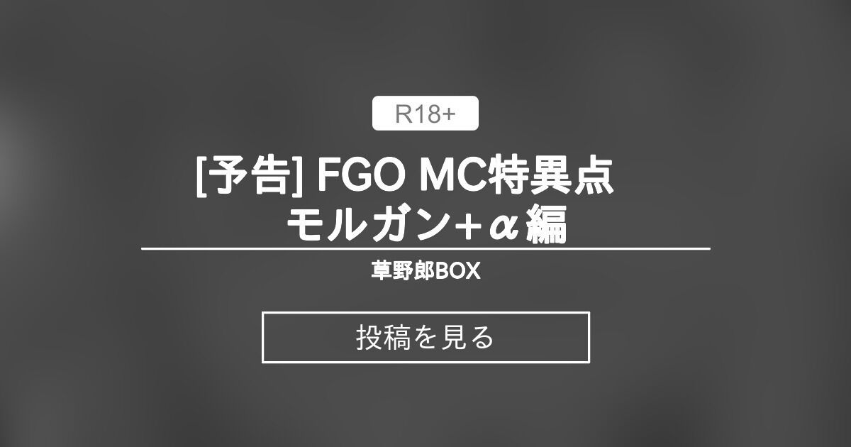 【MC】 [予告] FGO MC特異点 モルガン+α編 - 草野郎BOX (草野郎)の投稿｜ファンティア[Fantia]