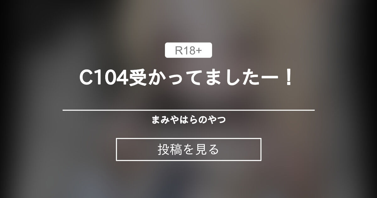 【C104】 C104受かってましたー！ - まみやはらのやつ (真宮原 ヒトシゲ)の投稿｜ファンティア[Fantia]