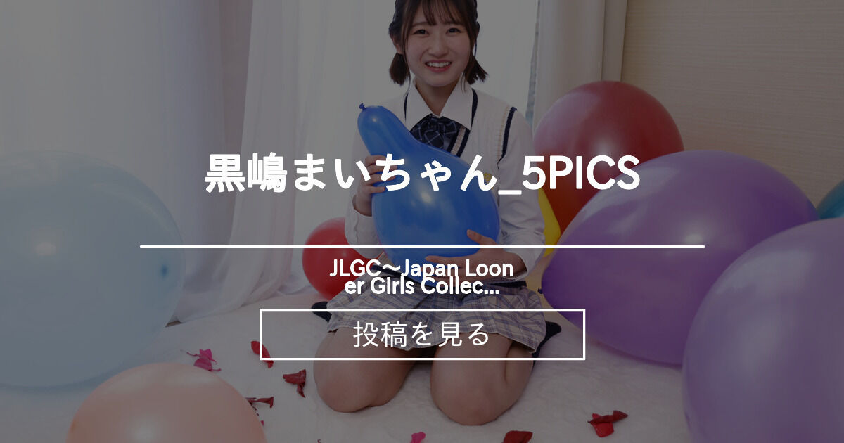 黒嶋まいちゃん_5PICS - JLGC～Japan Looner Girls Collection～🎈のFantia (JLGC～Japan Looner Girls Collection ...