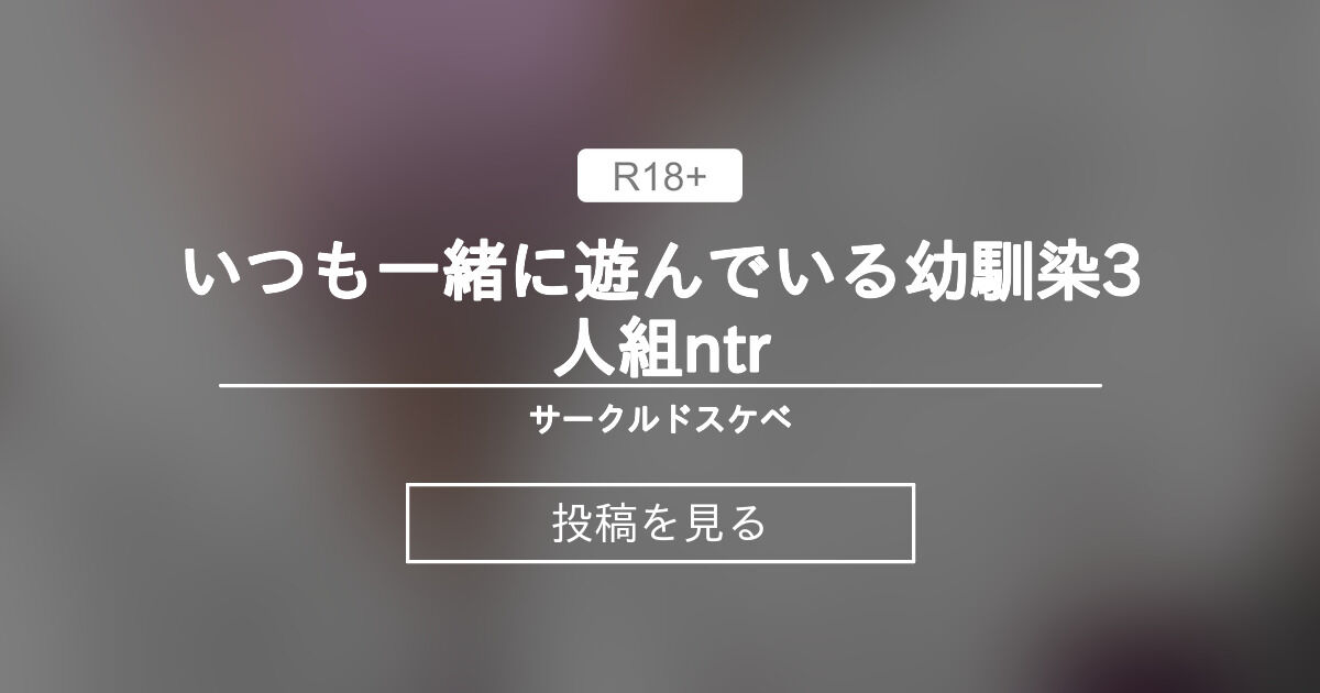 【NTR】 いつも一緒に遊んでいる幼馴染3人組ntr - サークルドスケベ (スマートなセックスアピール)の投稿｜ファンティア[Fantia]