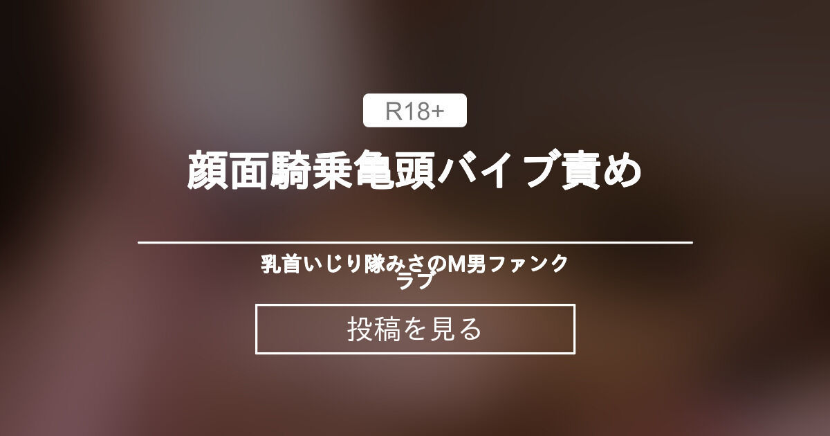 【顔面騎乗】 顔面騎乗亀頭バイブ責め - 乳首いじり隊ʚ♥ɞみさのM男ファンクラブ (痴女みさ)の投稿｜ファンティア[Fantia]