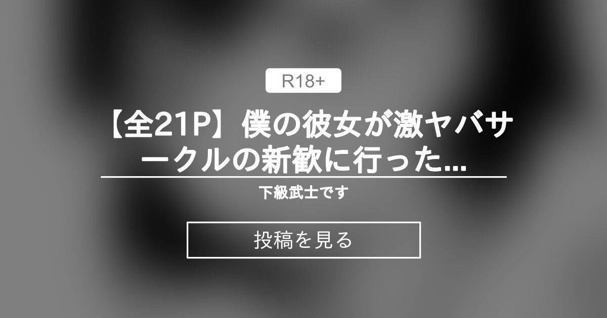 【オリジナル】 【全21P】僕の彼女が激ヤバサークルの新歓に行った話 - 下級武士です (下級武士)の投稿｜ファンティア[Fantia]