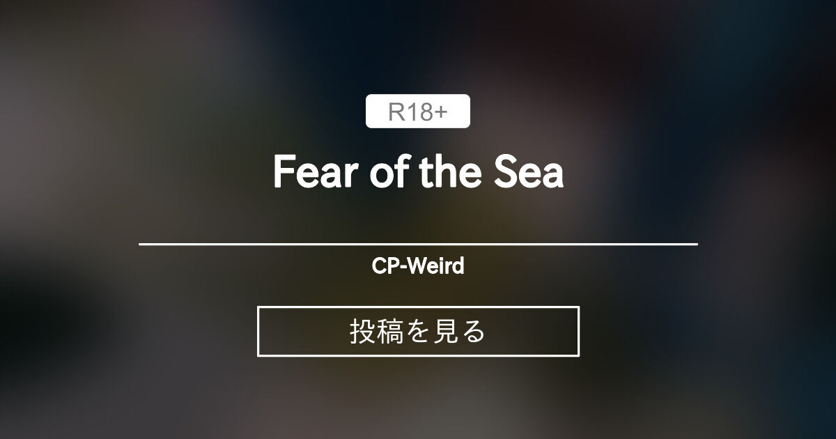 【Mik】 Fear of the Sea - CP-Weird (CP-Weird)の投稿｜ファンティア[Fantia]