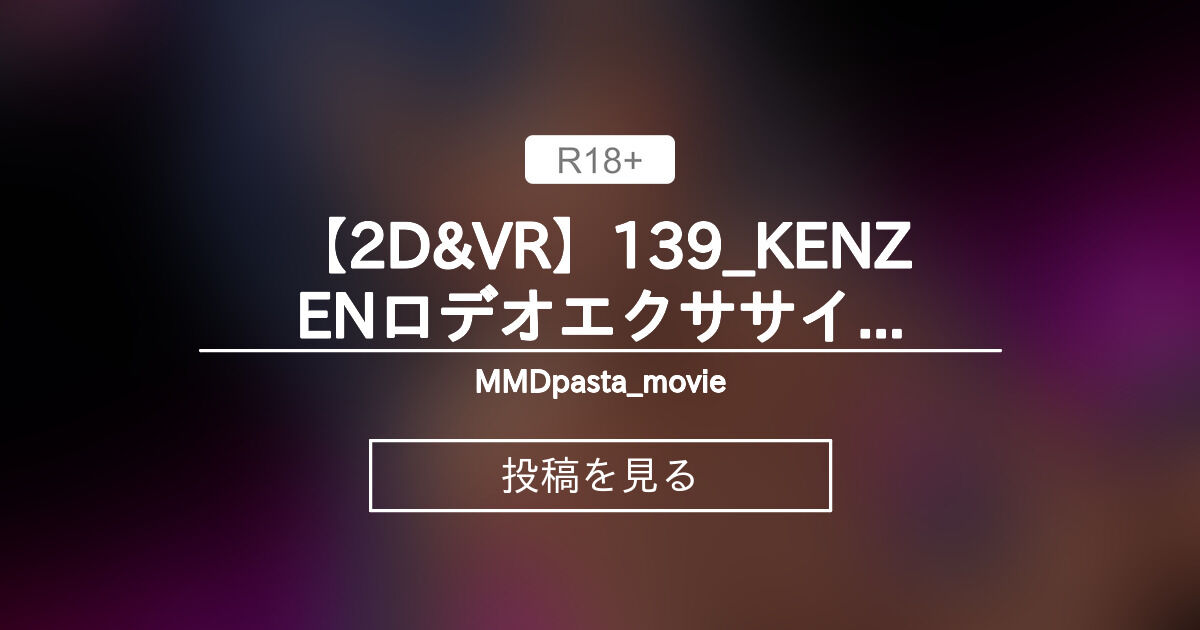 【2d】 【2D&VR】139_KENZENロデオエクササイズ - MMDpasta_movie (MMDpasta)の投稿｜ファンティア[Fantia]