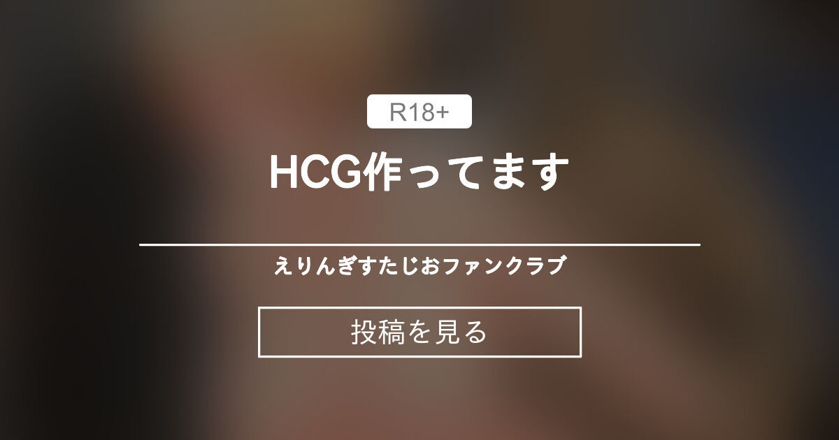 【R18】 HCG作ってます - えりんぎ すたじおファンクラブ (えりんぎ すたじお)の投稿｜ファンティア[Fantia]