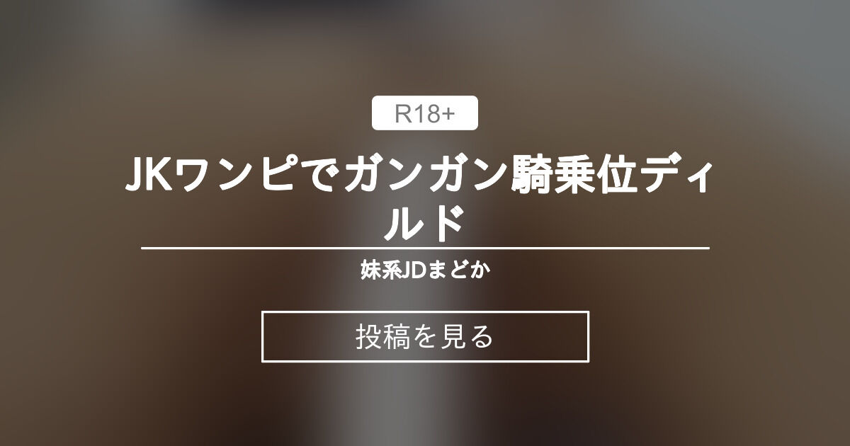 JKワンピでガンガン騎乗位ディルド♡ - 🍒妹系JDまどか (素人JDまどか🍒)の投稿｜ファンティア[Fantia]