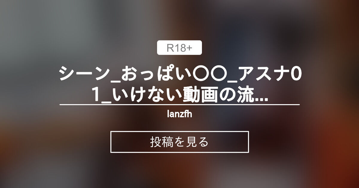 シーン_おっぱい〇〇_アスナ01_いけない動画の流出 - lanzfh (lanzfh)の投稿｜ファンティア[Fantia]