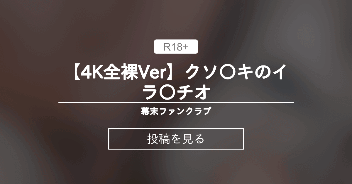 【クソガキ】 【4K全裸Ver】クソ〇キのイラ〇チオ - 幕末ファンクラブ (西郷海老反り♀)の投稿｜ファンティア[Fantia]