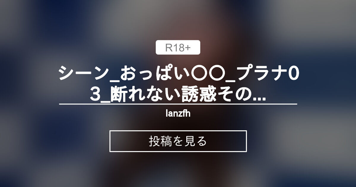 シーン_おっぱい〇〇_プラナ03_断れない誘惑その1 - lanzfh (lanzfh)の投稿｜ファンティア[Fantia]
