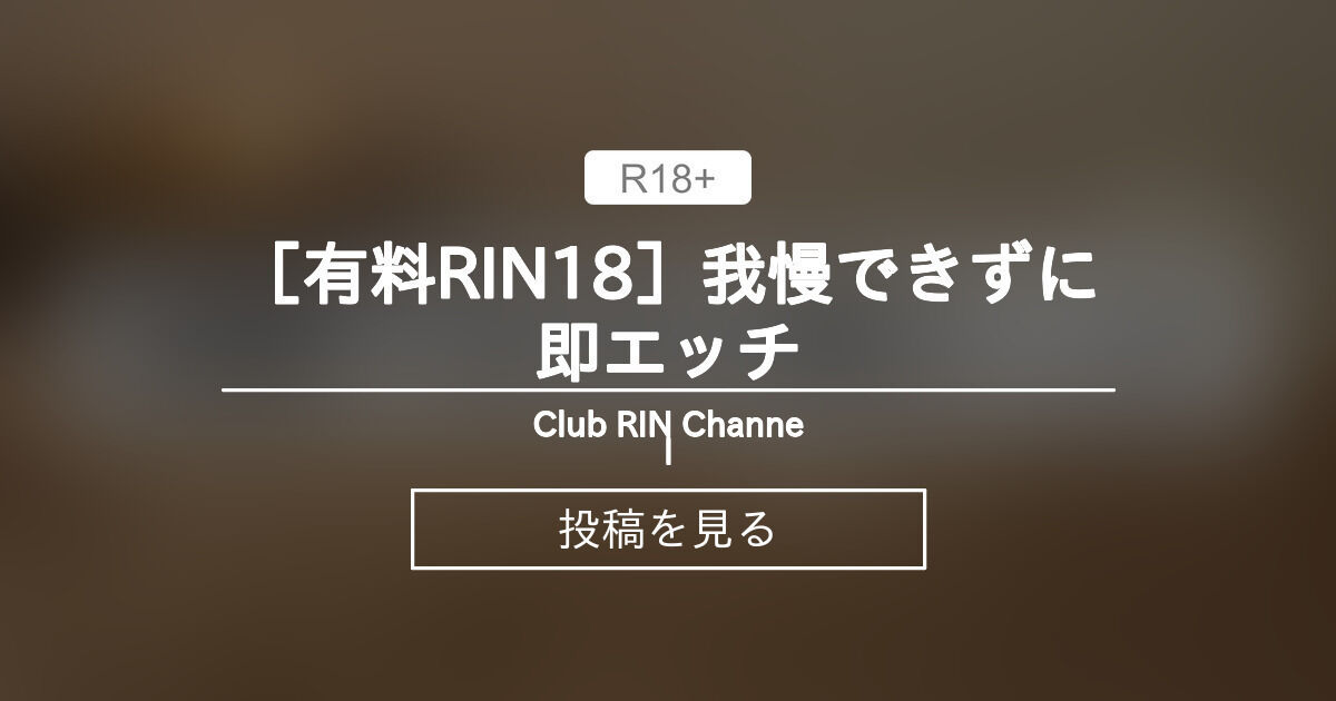 【女性向け】 [有料RIN18]我慢できずに即エッチ - Club RIN Channel (RIN)の投稿｜ファンティア[Fantia]